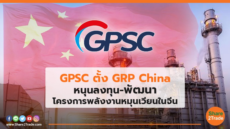 GPSC ตั้ง GRP China หนุนลงทุน-พัฒนา โครงการพลังงานหมุนเวียนในจีน | Share2Trade